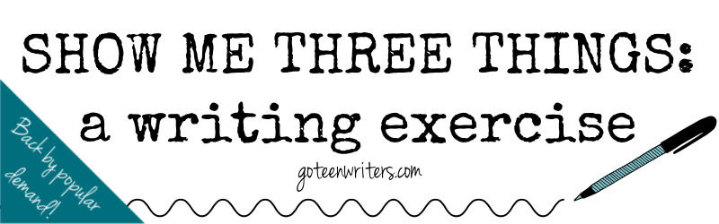 Writing Exercise: Show Me Three Things | Go Teen Writers